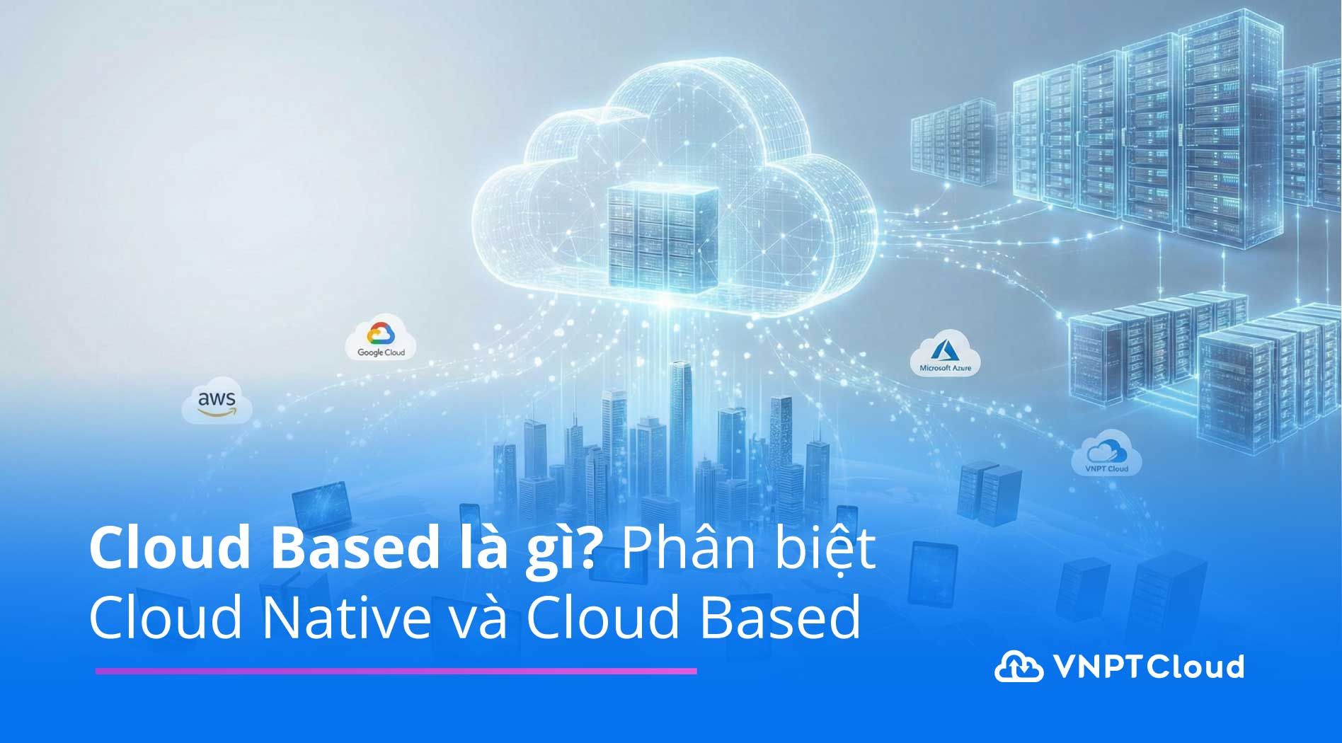 Cloud Based là gì? Khác nhau giữa Cloud Native và Cloud Based | VNPT Cloud