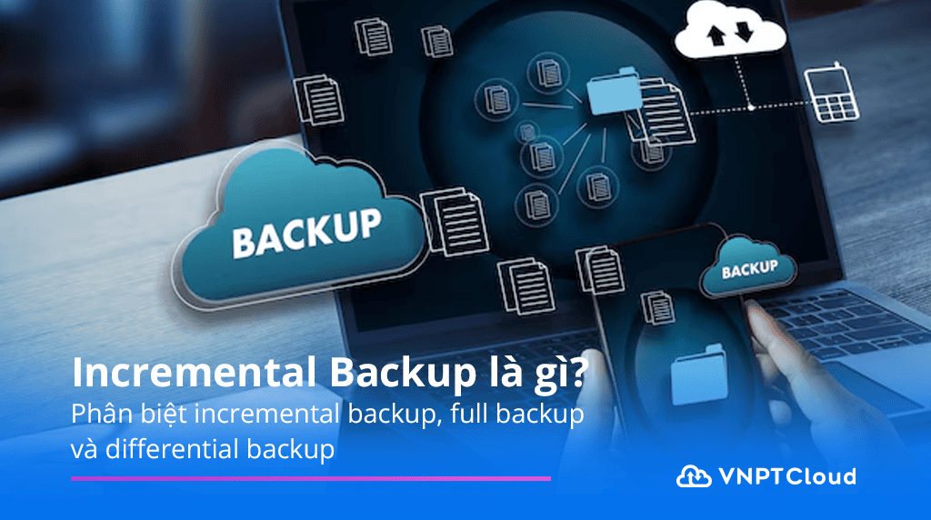 Incremental Backup là gì? Phân biệt incremental backup, full backup và ...